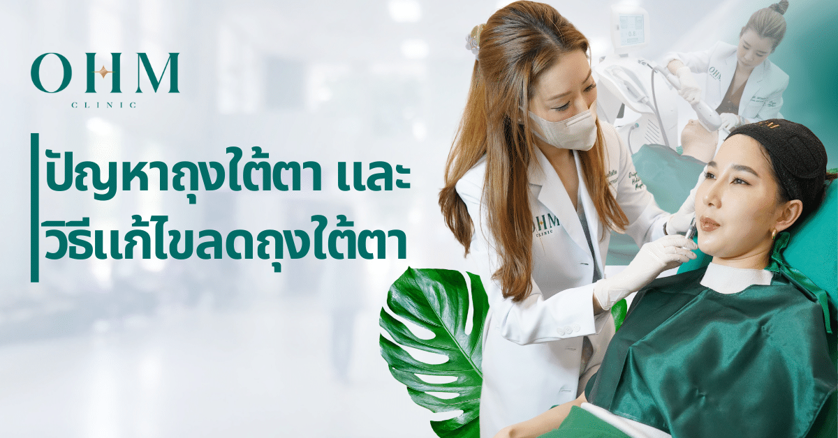 เข้าใจปัญหาถุงใต้ตา และวิธีลดถุงใต้ตาจากผู้เชี่ยวชาญ